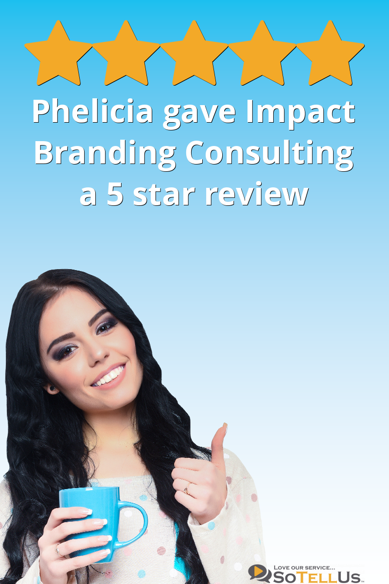 Phelicia M gave Impact Branding Consulting a 5 star review on SoTellUs